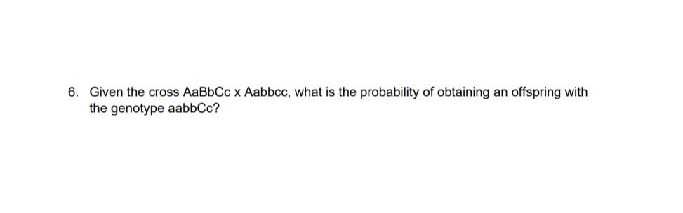 Solved 6. Given the cross AaBb Cc x Aabbcc, what is the | Chegg.com