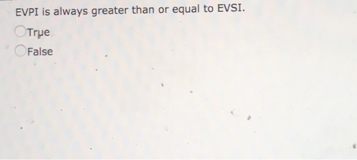 Solved EVPI is always greater than or equal to EVSI. Trye | Chegg.com