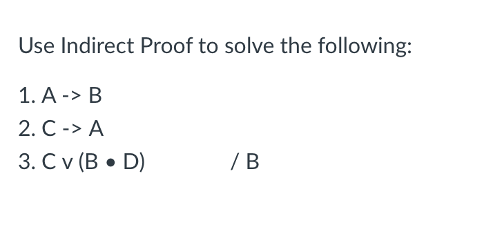 Solved Use Indirect Proof to solve the following: 1. A→B 2. | Chegg.com
