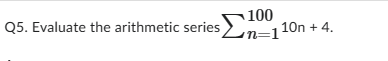 Solved .Q5. ﻿Evaluate the arithmetic series ∑n=110010n+4. | Chegg.com