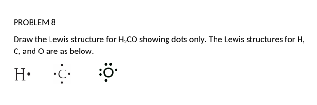 Solved PROBLEM 8 Draw the Lewis structure for H2CO showing | Chegg.com