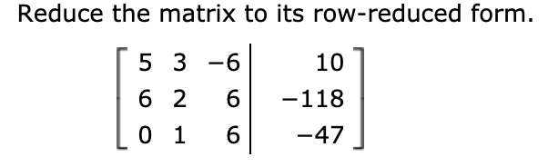 Solved Reduce the matrix to its row-reduced form. 10 5 3 -6 | Chegg.com