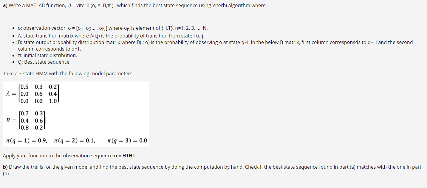 a) Write a MATLAB function, Q = viterbi(o, A, B,1T), | Chegg.com a) Write a MATLAB function, Q = viterbi(o, A, B,1T), | Chegg.com
