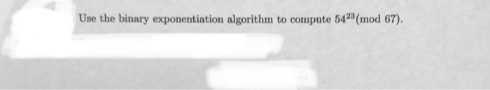 Solved Use the binary exponentiation algorithm to compute | Chegg.com Solved Use the binary exponentiation algorithm to compute | Chegg.com