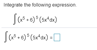 Solved Integrate the following expression. [(x3 +6)5 (5x4dx) | Chegg.com