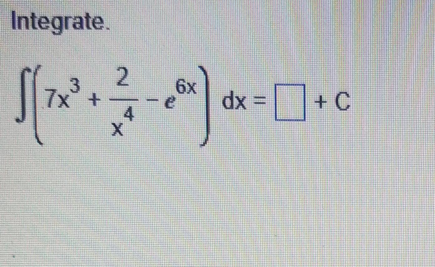 Solved Integrate. ∫(7x3+x42−e6x)dx=+C | Chegg.com