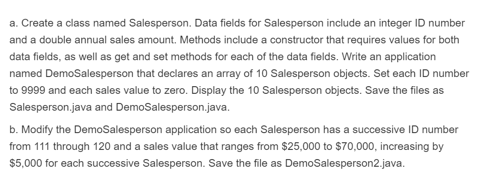 Solved a. Create a class named Salesperson. Data fields for | Chegg.com Solved a. Create a class named Salesperson. Data fields for | Chegg.com