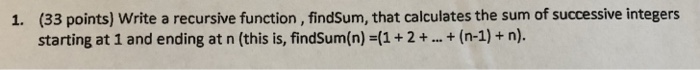 Solved 33 Points Write A Recursive Function Findsum That 2666