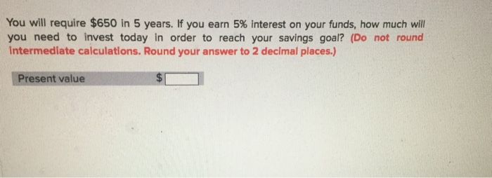 Solved You will require $650 in 5 years. If you earn 5% | Chegg.com