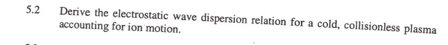 Solved 5.2 Derive the electrostatic wave dispersion relation | Chegg.com