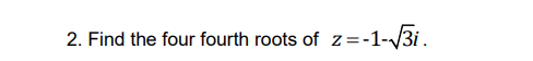 Solved 2. Find the four fourth roots of z=-1-√√3i. | Chegg.com