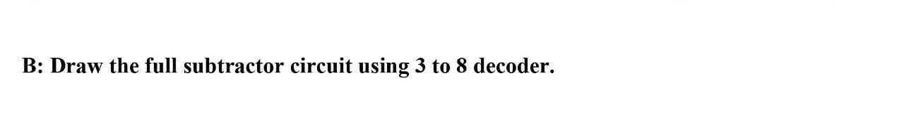 Solved B: Draw the full subtractor circuit using 3 to 8 | Chegg.com