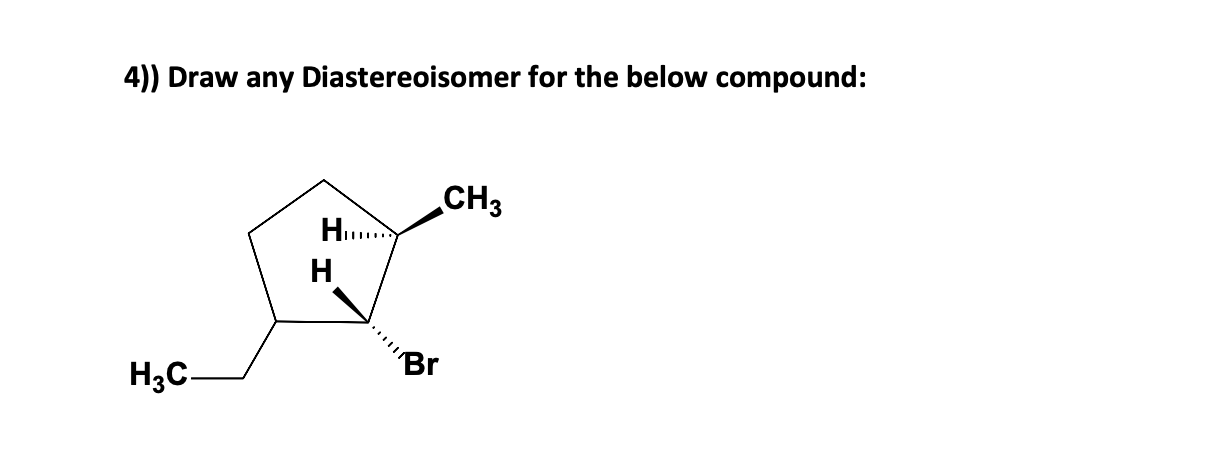 Solved 4)) Draw any Diastereoisomer for the below compound: | Chegg.com