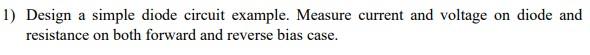 Solved 1) Design a simple diode circuit example. Measure | Chegg.com
