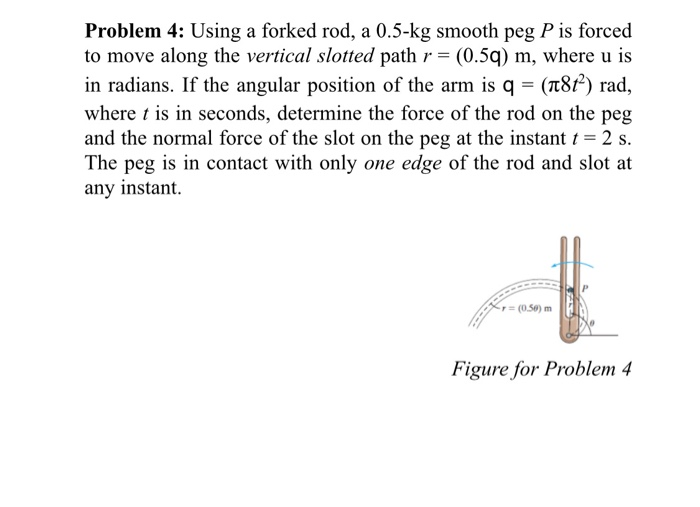Solved Problem 4: Using a forked rod, a 0.5-kg smooth peg P | Chegg.com