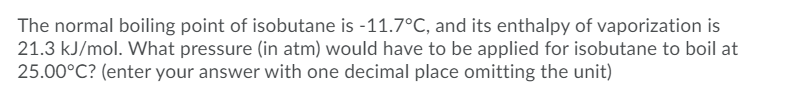 Solved The normal boiling point of isobutane is -11.7°C, and | Chegg.com