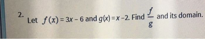 Solved Let f(x) = 3x - 6 and g(x)=x - 2. Find f/g and its | Chegg.com