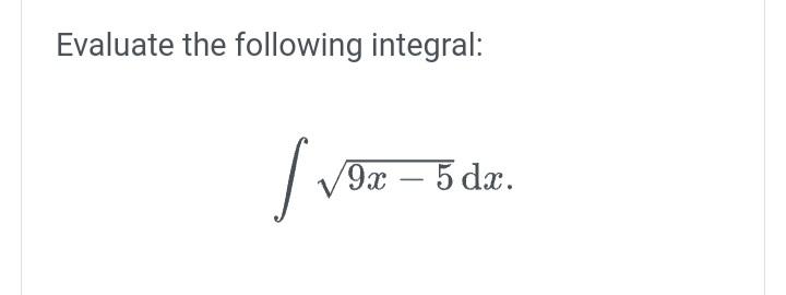 Solved Evaluate the following integral: √ /9x - 5 dx. | Chegg.com