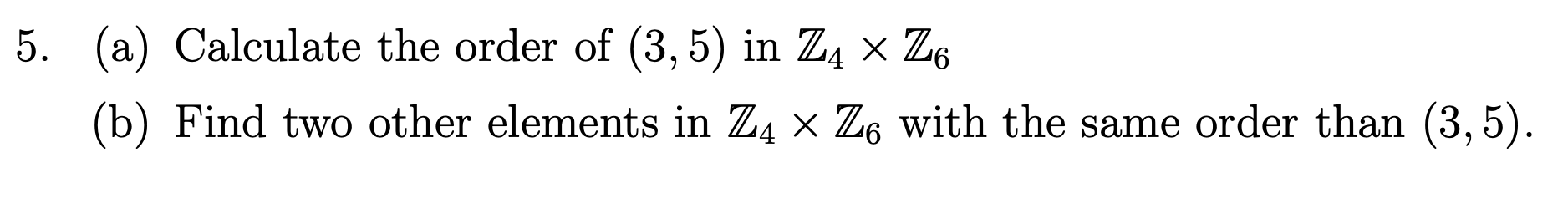 Solved 5. (a) Calculate the order of (3,5) in Z4×Z6 (b) Find | Chegg.com