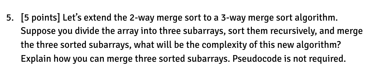 Solved 5. [5 points) Let's extend the 2-way merge sort to a | Chegg.com Solved 5. [5 points) Let's extend the 2-way merge sort to a | Chegg.com