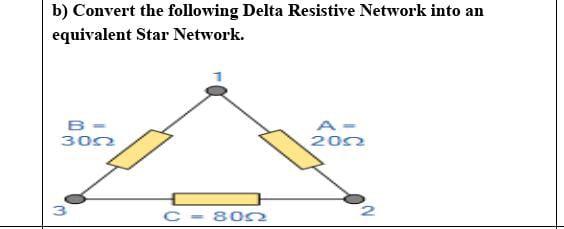 Solved b) Convert the following Delta Resistive Network into | Chegg.com