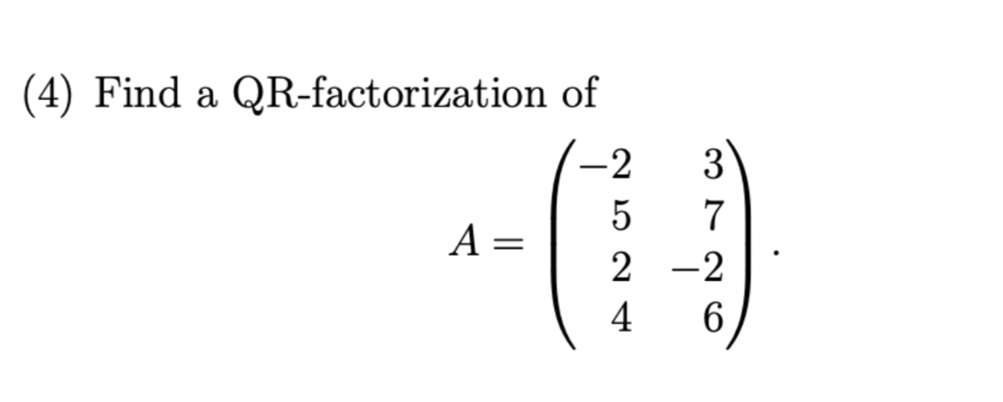 Solved (4) Find a QR-factorization of A=⎝⎛−252437−26⎠⎞ | Chegg.com