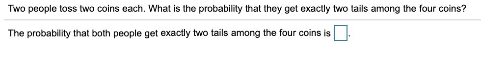Solved Two people toss two coins each. What is the | Chegg.com