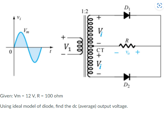 Solved Given: Vm=12 V,R=100ohm Jsing ideal model of diode, | Chegg.com Solved Given: Vm=12 V,R=100ohm Jsing ideal model of diode, | Chegg.com
