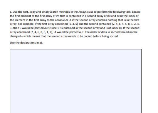 Solved c. Use the sort, copy and binarySearch methods in the | Chegg.com Solved c. Use the sort, copy and binarySearch methods in the | Chegg.com