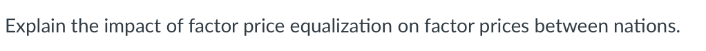Solved Explain the impact of factor price equalization on | Chegg.com