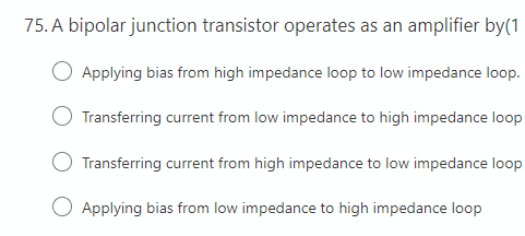 [Solved]: 75. A bipolar junction transistor operates as an