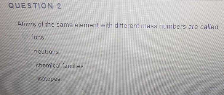 Solved QUESTION 2 Atoms of the same element with different | Chegg.com