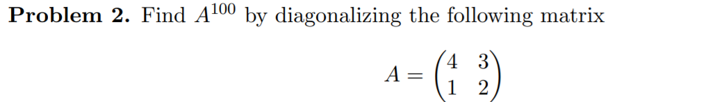 Solved Problem 2. Find A100 by diagonalizing the following | Chegg.com