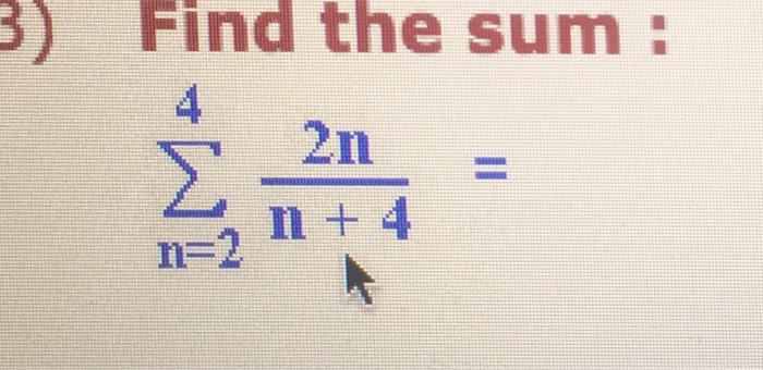 Solved Find the sum: sigma^4_n = 2 2n/n + 4 = | Chegg.com