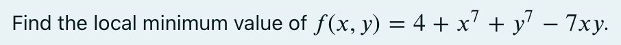 Solved Find the local minimum value of f(x,y)=4+x7+y7−7xy. | Chegg.com