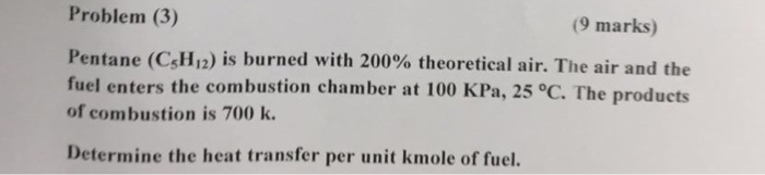 Solved Problem (3) 9 marks) Pentane (C5H12) is burned with | Chegg.com Solved Problem (3) 9 marks) Pentane (C5H12) is burned with | Chegg.com