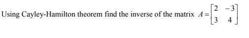 Solved Using Cayley-Hamilton theorem find the inverse of the | Chegg.com