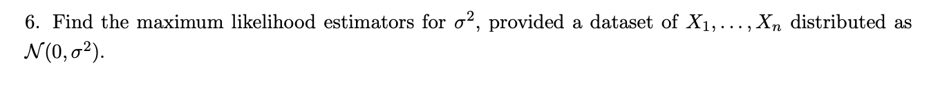 Solved 6. Find the maximum likelihood estimators for o?, | Chegg.com