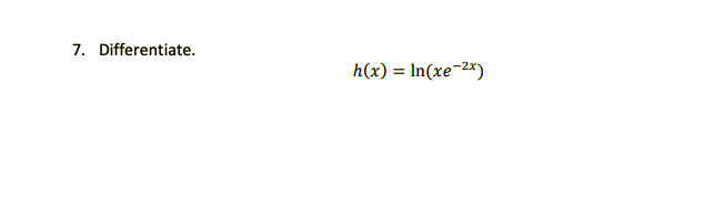 Solved 7. Differentiate. h(x) = ln(xe-2x) | Chegg.com