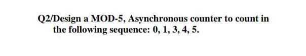 Solved Q2/Design a MOD-5, Asynchronous counter to count in | Chegg.com