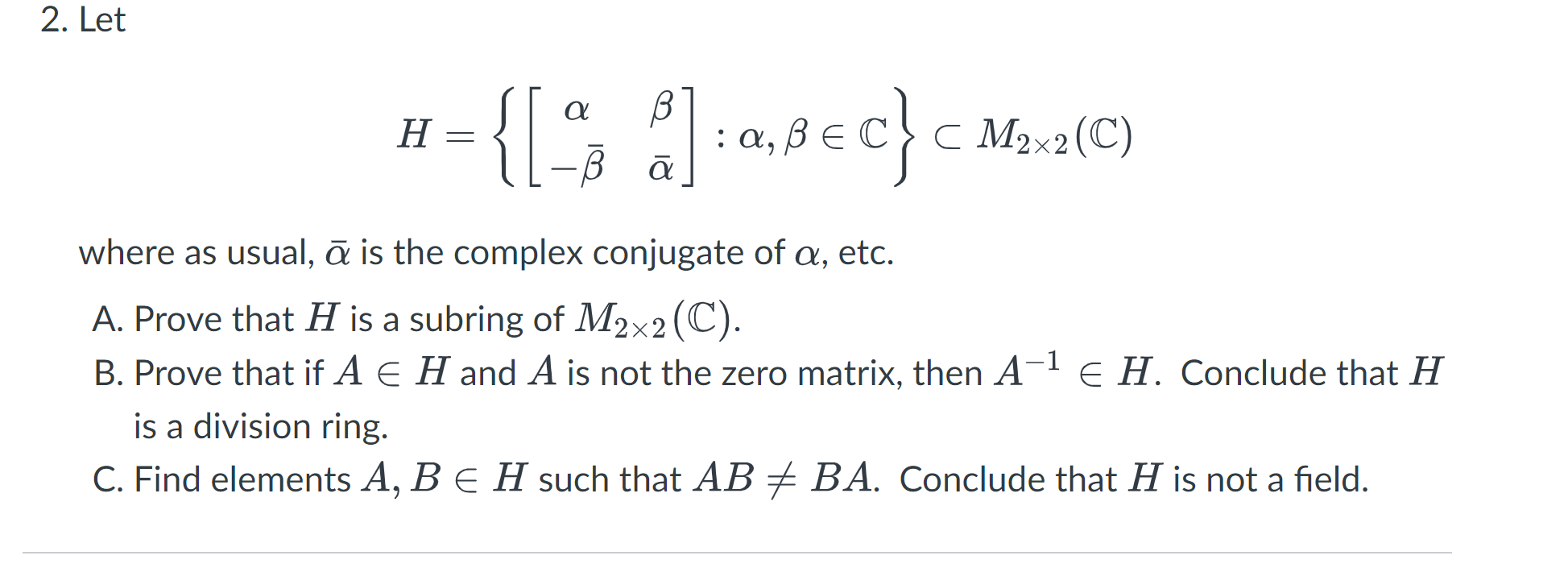 Solved 2. Let H={[α−βˉβαˉ]:α,β∈C}⊂M2×2(C) where as usual, αˉ | Chegg.com