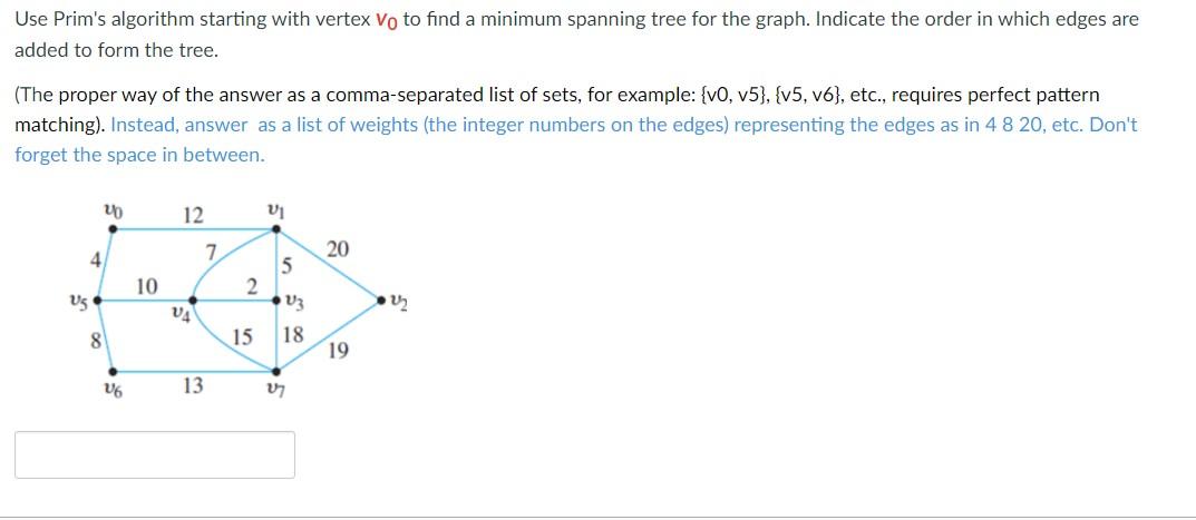 Solved Use Prim's algorithm starting with vertex Vo to find | Chegg.com Solved Use Prim's algorithm starting with vertex Vo to find | Chegg.com