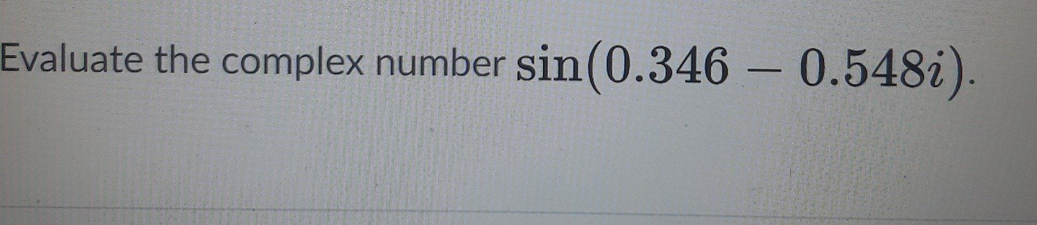 Solved Evaluate the complex number sin(0.346 - 0.548i). | Chegg.com