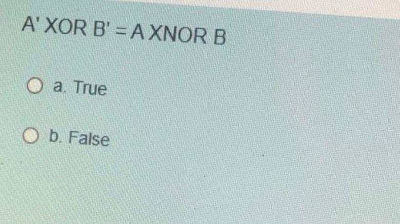 Solved A' XOR B' = A XNOR B O a. True O b. False | Chegg.com