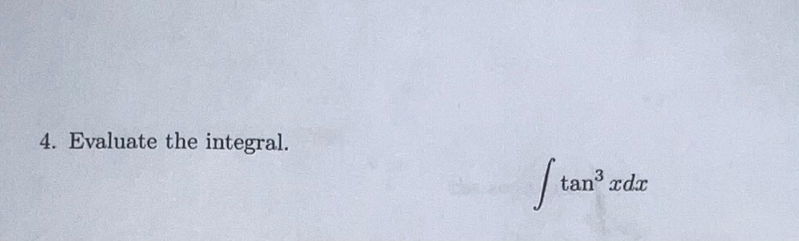Solved 4. Evaluate the integral. ∫tan3xdx | Chegg.com