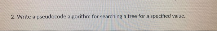Solved 2 Write A Pseudocode Algorithm For Searching A Tree 3535