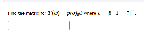 Solved Find the matrix for T(w)=projvw where v=[61−7]T. | Chegg.com