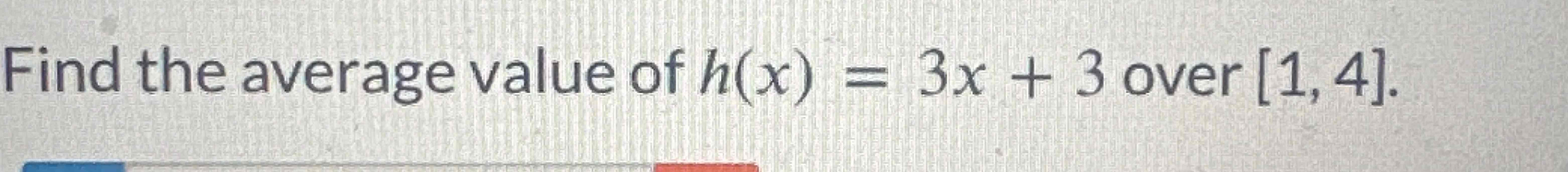 Solved Find the average value of h(x)=3x+3 ﻿over 1,4 | Chegg.com