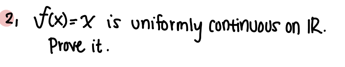 Solved 2. f(x)=x is uniformly continuous on R. Prove it. | Chegg.com