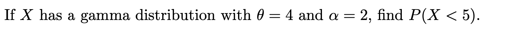 Solved If X has a gamma distribution with θ=4 and α=2, find | Chegg.com